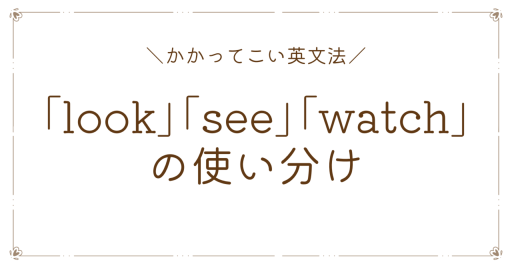 「look」「see」「watch」の違い。…どれを使う？見る動詞のシーン別徹底解説！ | かかってこい英文法